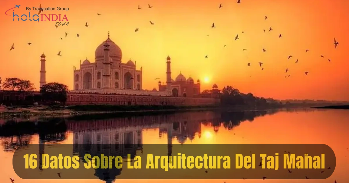 16 Datos Sobre La Arquitectura Del Taj Mahal | Hola India Tour